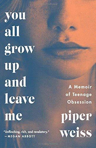 You All Grow Up and Leave Me: A Memoir of Teenage Obsession by Piper ...