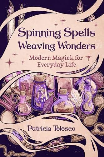 Spinning Spells, Weaving Wonders: Modern Magic for Everyday Life by ...